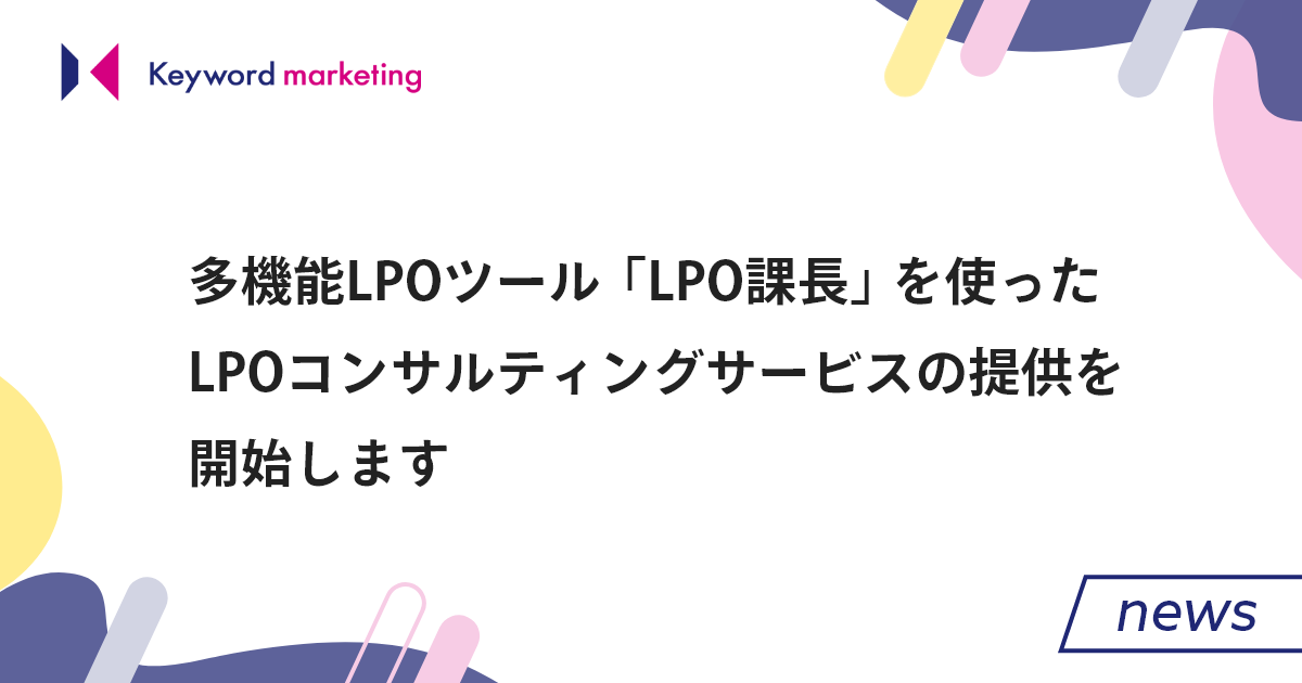 多機能LPOツール「LPO課長」を使ったLPOコンサルティングサービスの提供を開始します｜株式会社キーワードマーケティング