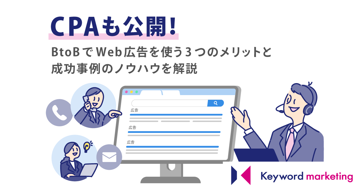 CPAも公開！BtoBでWeb広告を使う3つのメリットと成功事例のノウハウを解説｜キーマケのブログ｜株式会社キーワードマーケティング