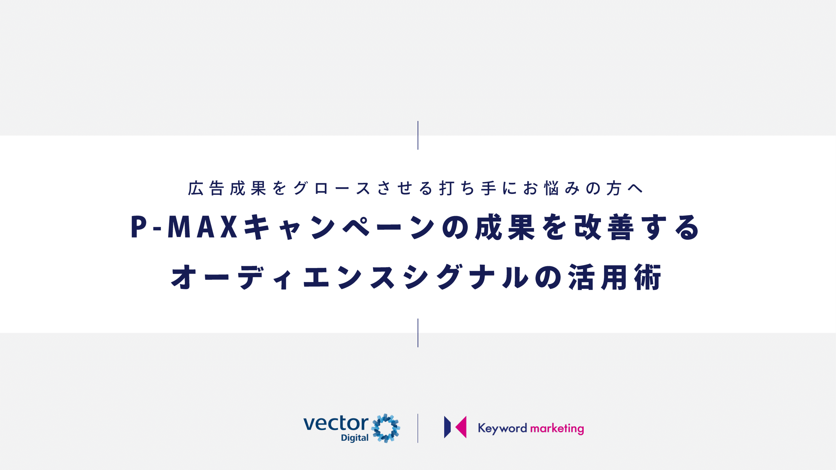 P-MAXキャンペーンの成果を改善するオーディエンスシグナルの活用術｜お役立ち資料｜株式会社キーワードマーケティング
